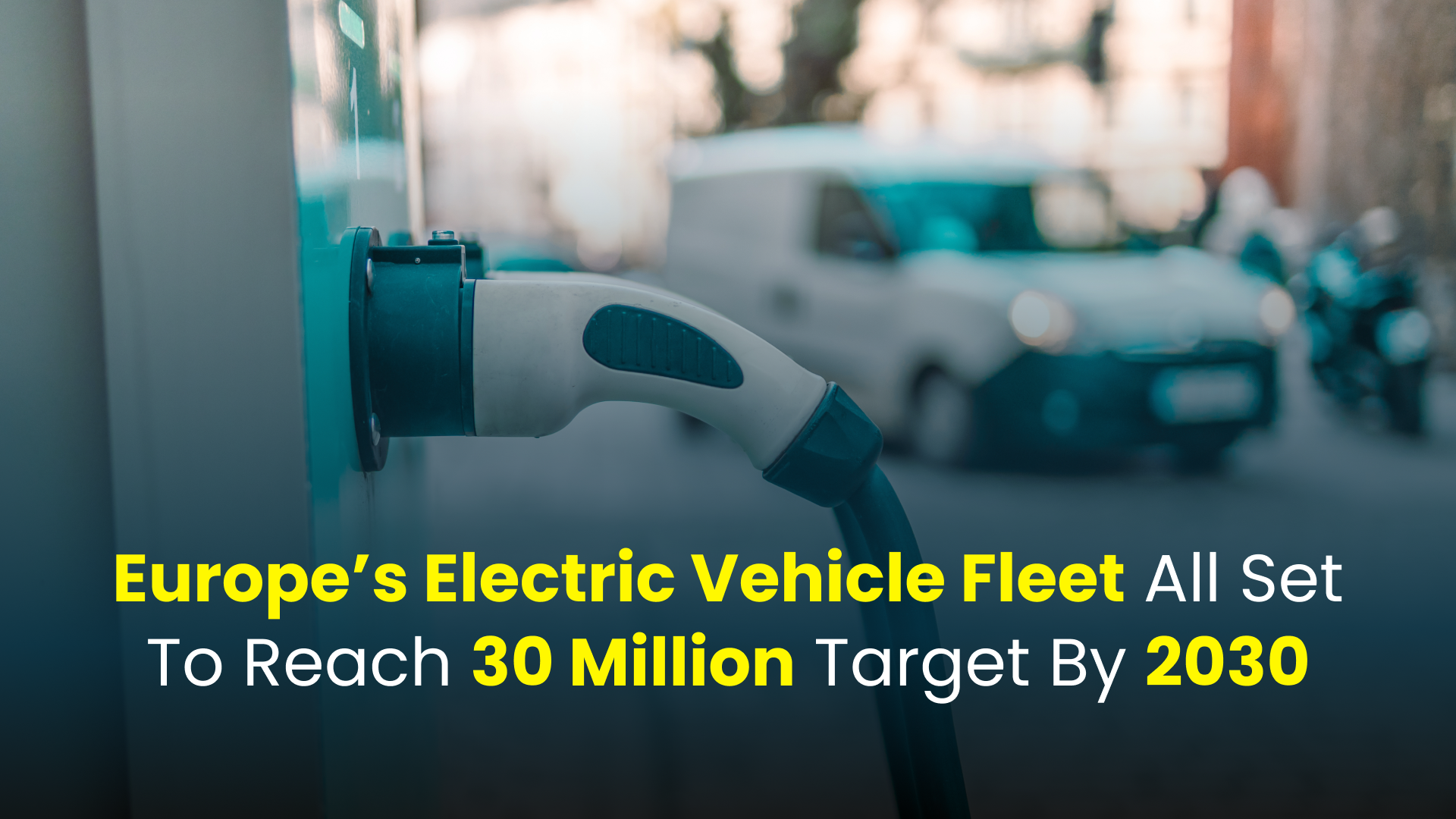 Europe’s Electric Vehicle Fleet To Reach 30 Million Target By 2030